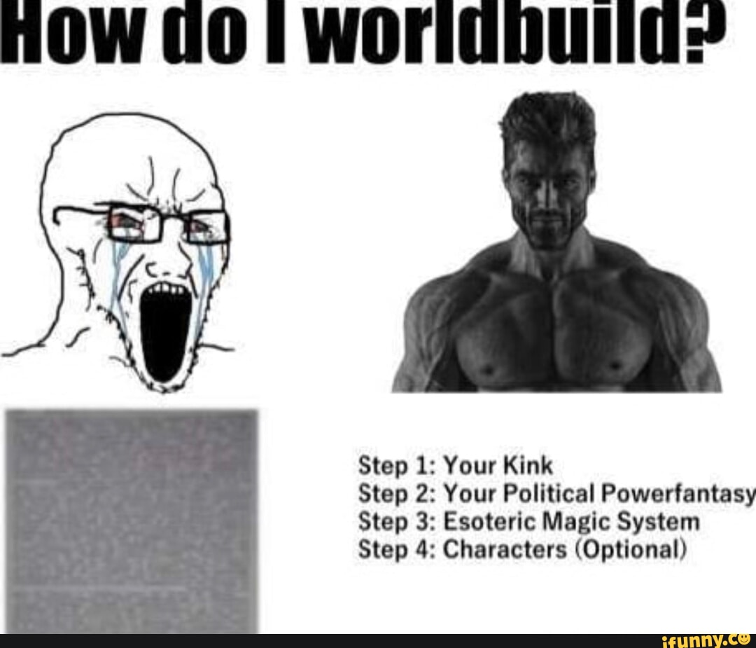 Step 1: Your Kink Step 2: Your Political Powerfantasy Step 3: Esoteric ...