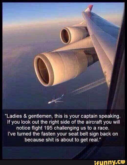 "Ladies & gentlemen, this is your captain speaking. If you look out the ...