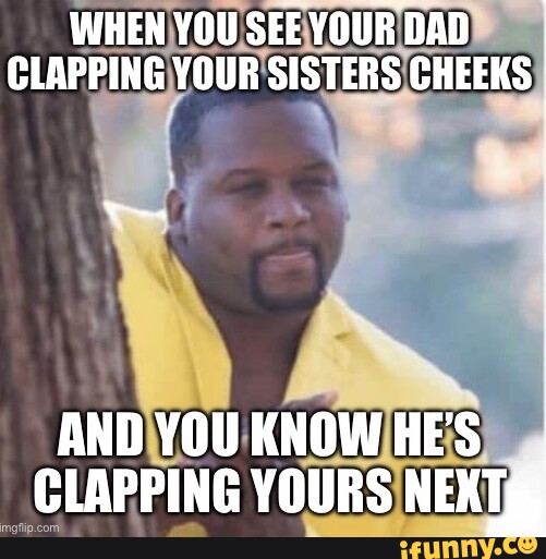 When You See Your Dad Clapping Your Sisters Cheeks And You Know Hes