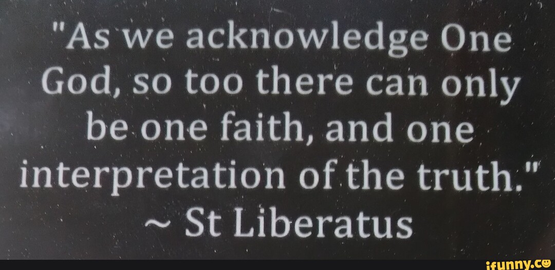 "As we acknowledge One God, so too there can only be. one faith, and ...