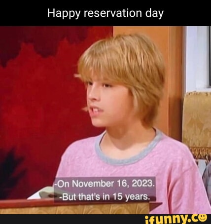 Happy reservation day November 16, 2023. I But thet's In years._ ( - iFunny