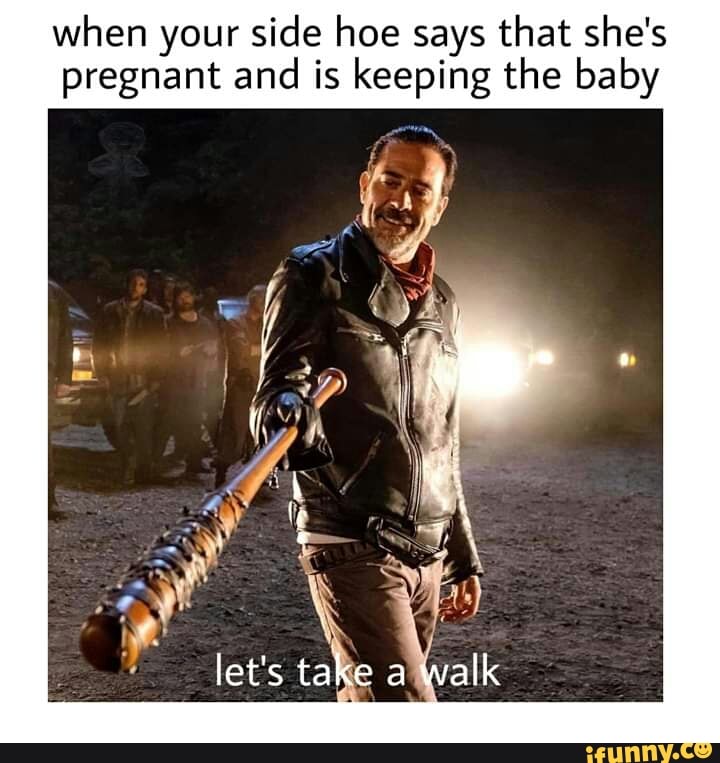 When your side hoe says that she's pregnant and is keeping the baby ...