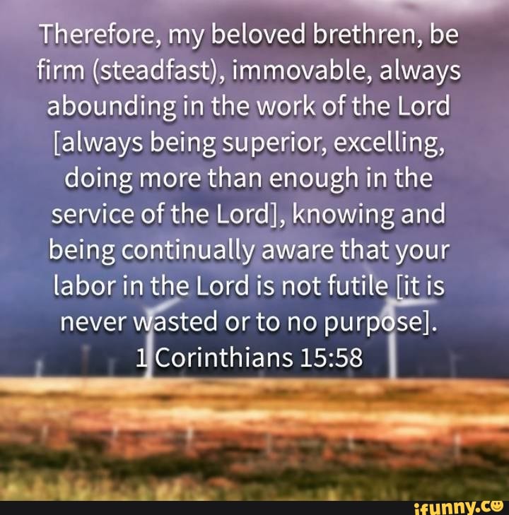 Therefore, my beloved brethren, be firm (steadfast), immovable, always ...