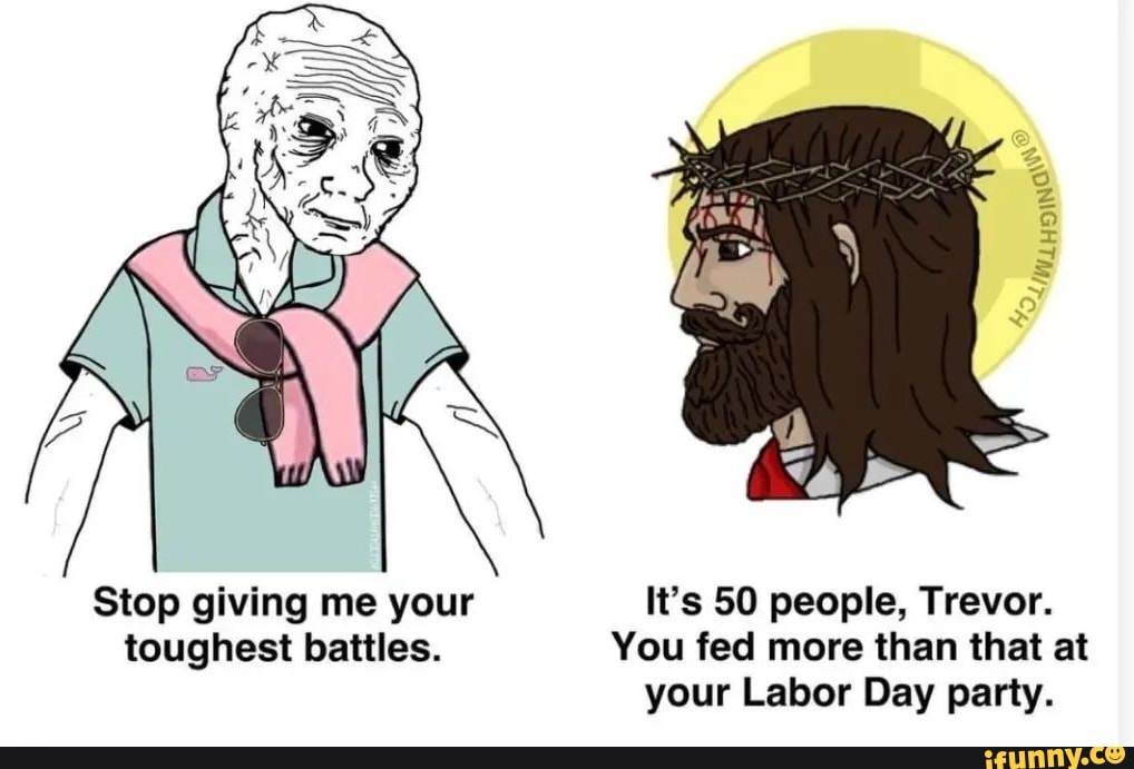 Stop giving me your It's 50 people, Trevor. toughest battles. You fed ...