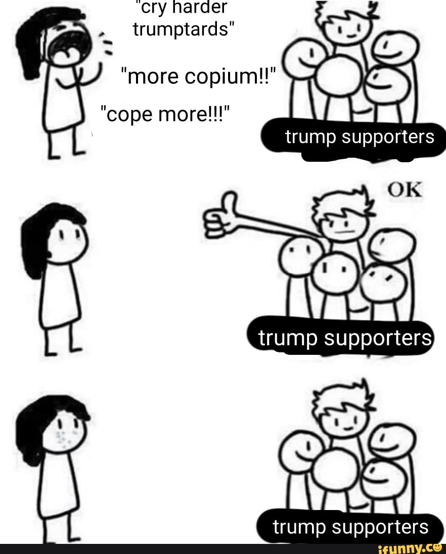 Cry narder trumptards" "more copium!!" "cope morel!!" ie) trump ...