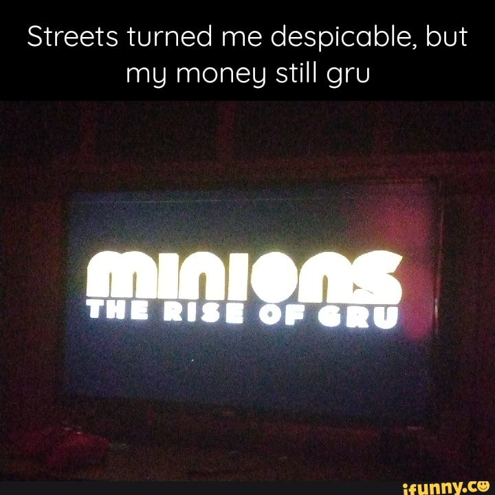 Streets turned me despicable, but my money still gru THE RISE OF GRU ...