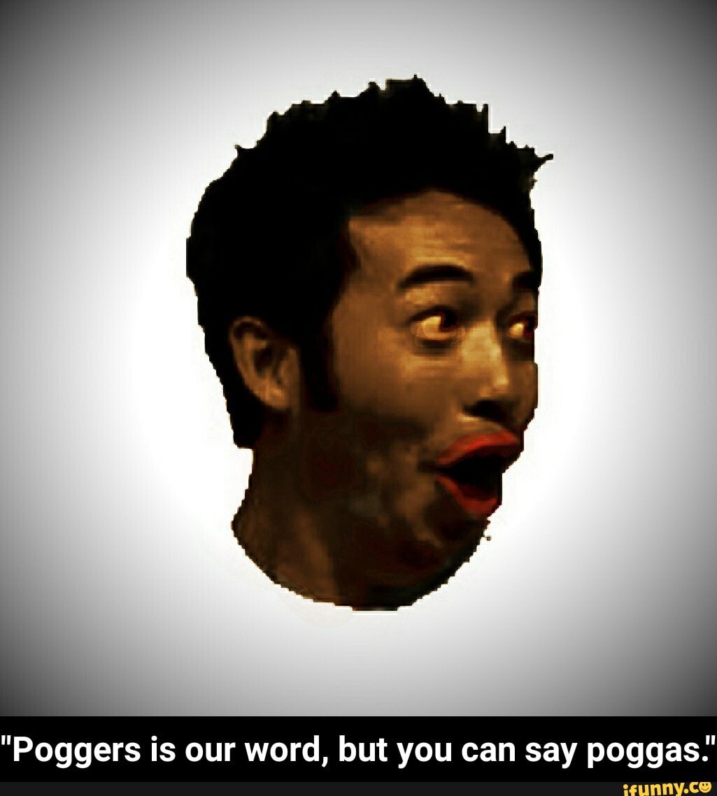 "Poggers is our word, but you can say poggas.' - "Poggers is our word ...