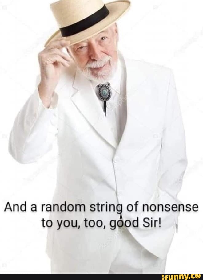 And a random string of nonsense to you, too, good Sir! , - iFunny