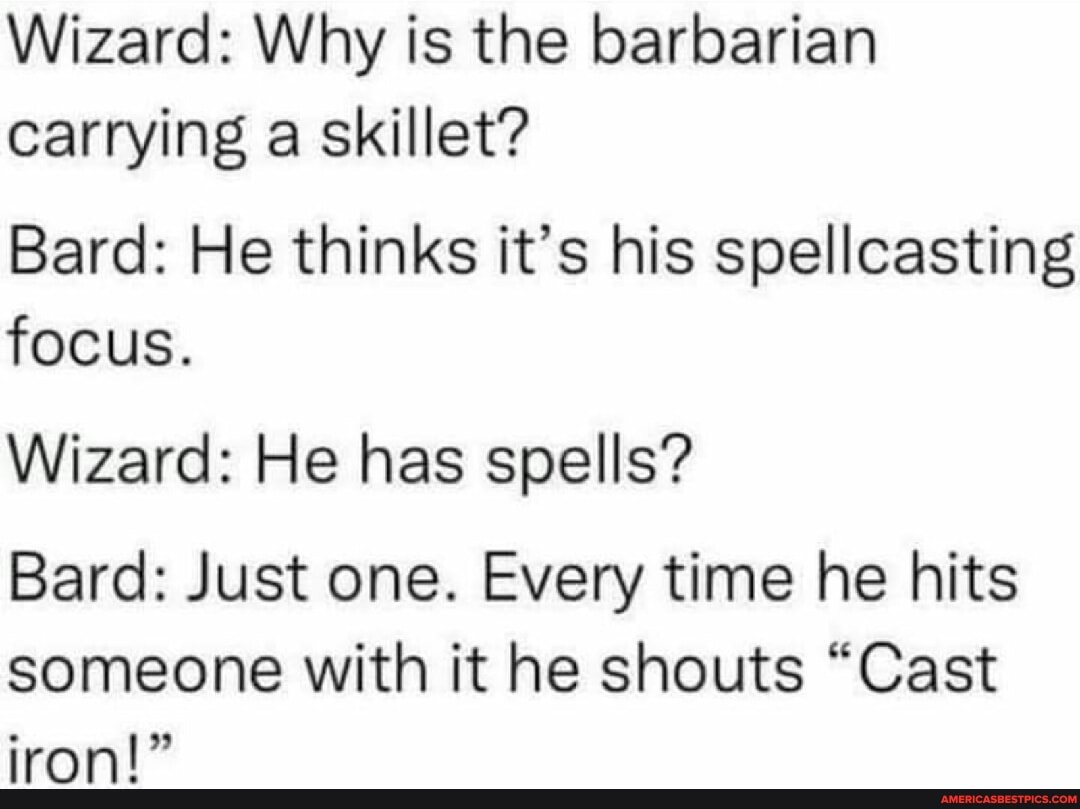 Wizard: Why is the barbarian carrying a skillet? Bard: He thinks it's ...