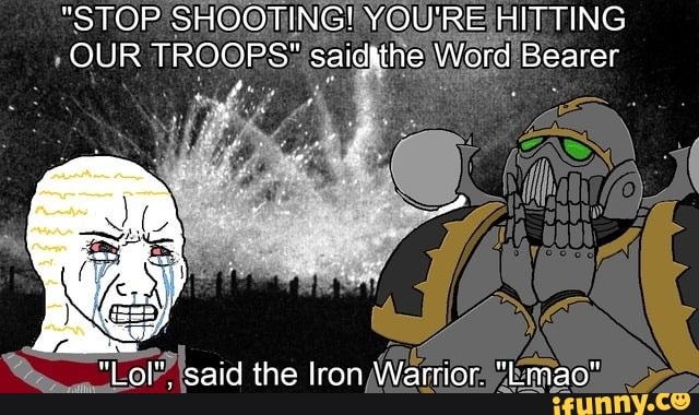 "STOP SHOOTING! YOU'RE HITTING OUR TROOPS" saidathe Word Bearer "Lol ...