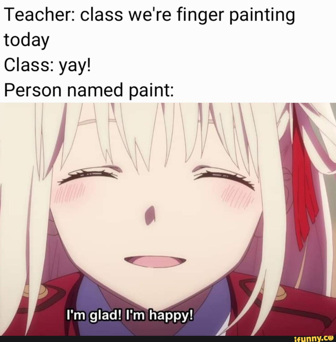 Ironic reaction - Teacher: class we're finger painting today Class: yay ...