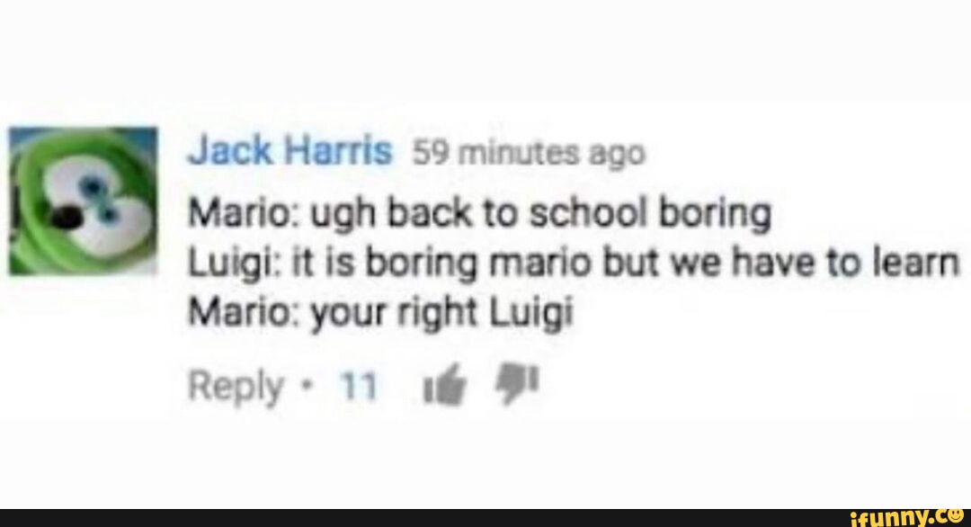 Jack Harris 59 minutes ago I Mario: ugh back to school boring Luigi: it ...