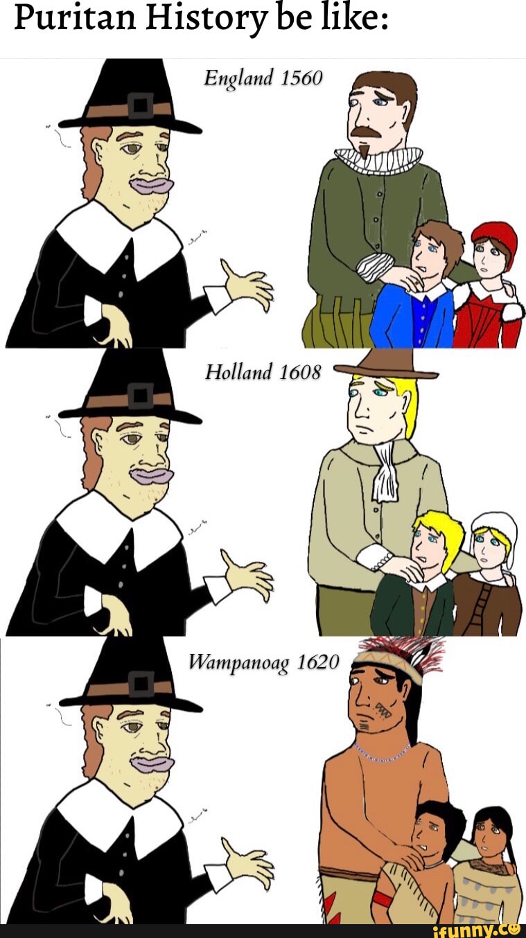 Puritan History be like: Holland 1608 England 1560 Wampanoag 1620 - iFunny