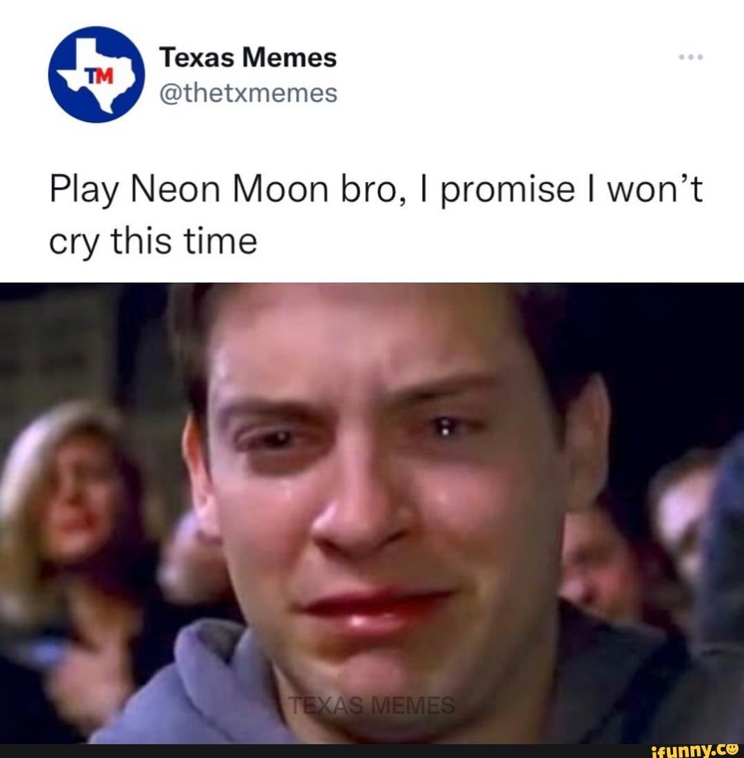 Texas Memes Play Neon Moon bro, I promise I won't cry this time - iFunny