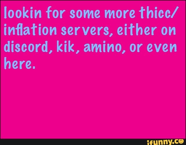 Lookin for some more thicc/ inflation servers, either on discord, kik ...