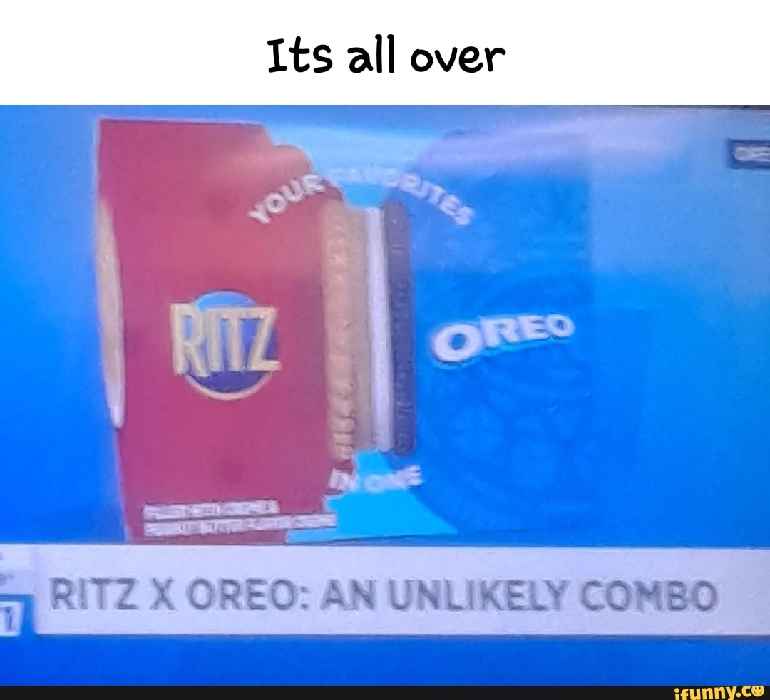 Its all over RITZ X OREO: AN UNLIKELY COMBO - iFunny