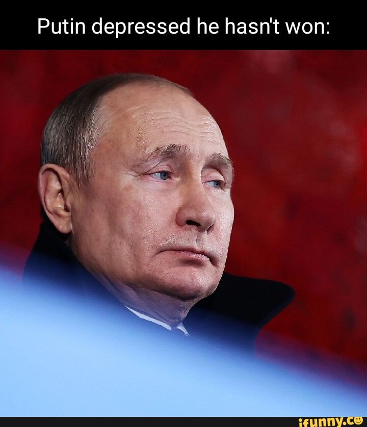 Putin depressed he hasn't won: - iFunny