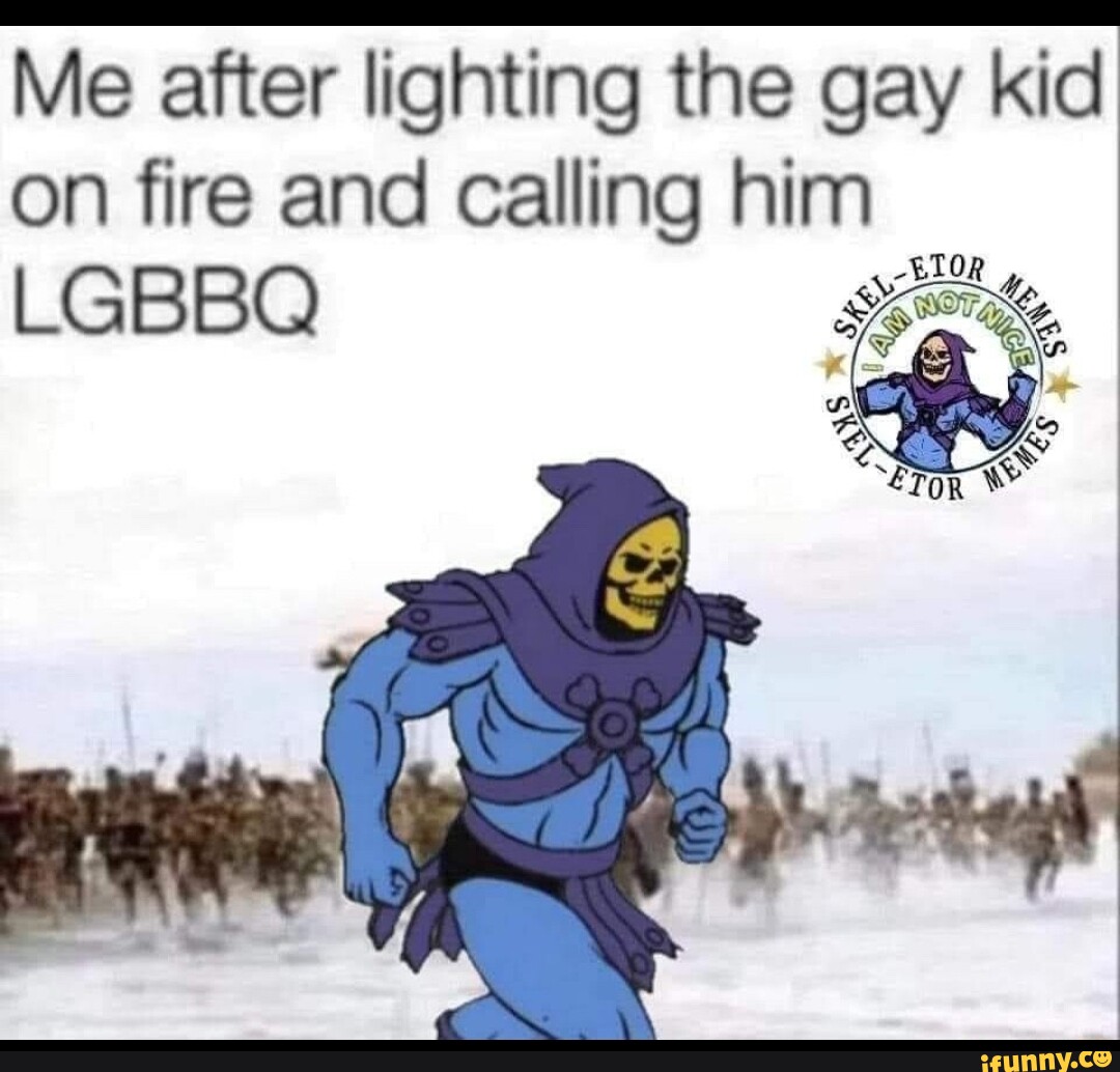 Me after lighting the gay kid on fire and calling him LGBBQ "ETOR - iFunny
