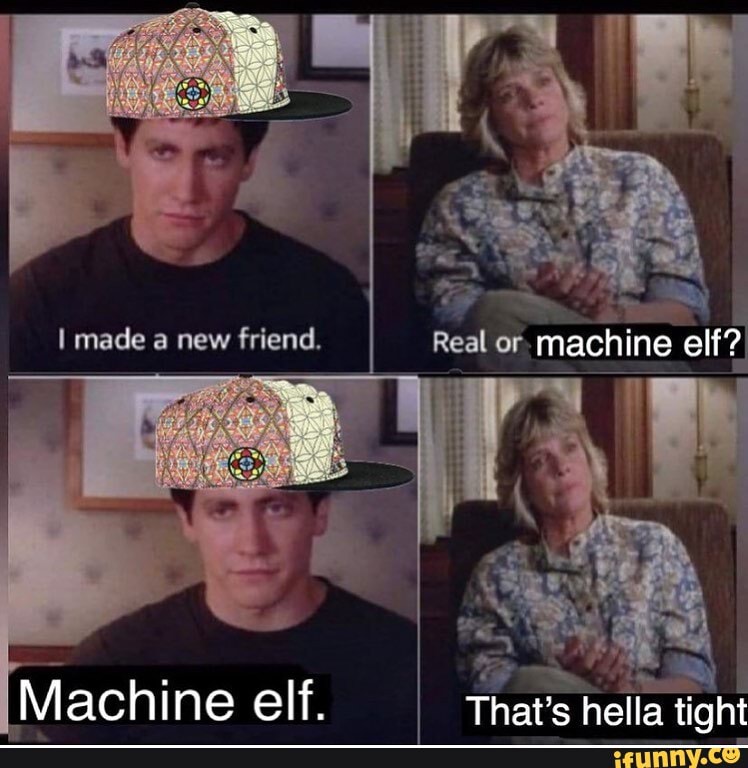 Machine elf? made new friend. Machine elf. That's hella tight - iFunny