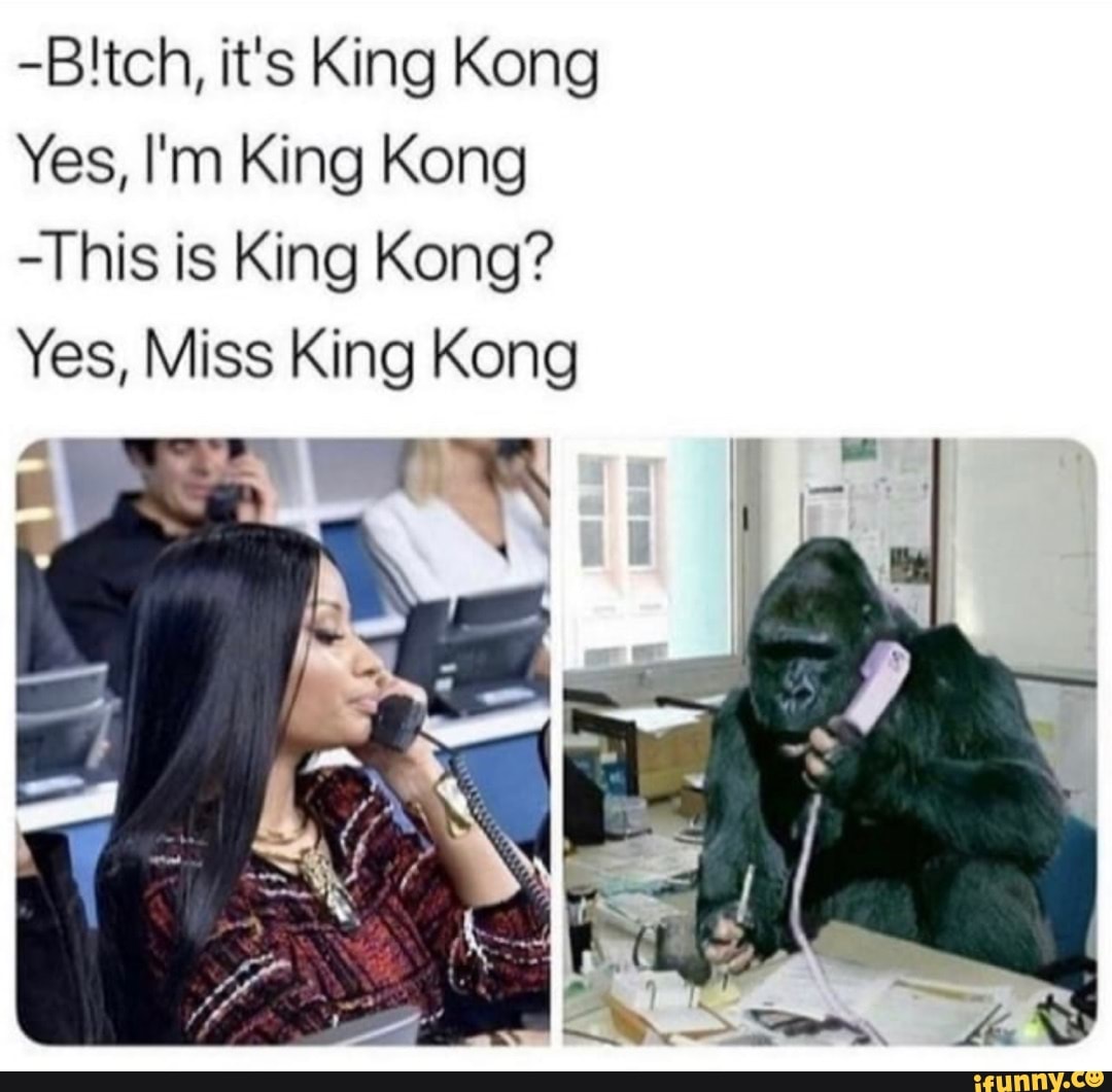~Bitch, it's King Kong Yes, I'm King Kong -This is King Kong? Yes, Miss ...