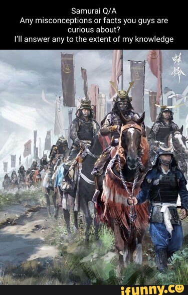 Samurai Any misconceptions or facts you guys are curious about? I'll ...