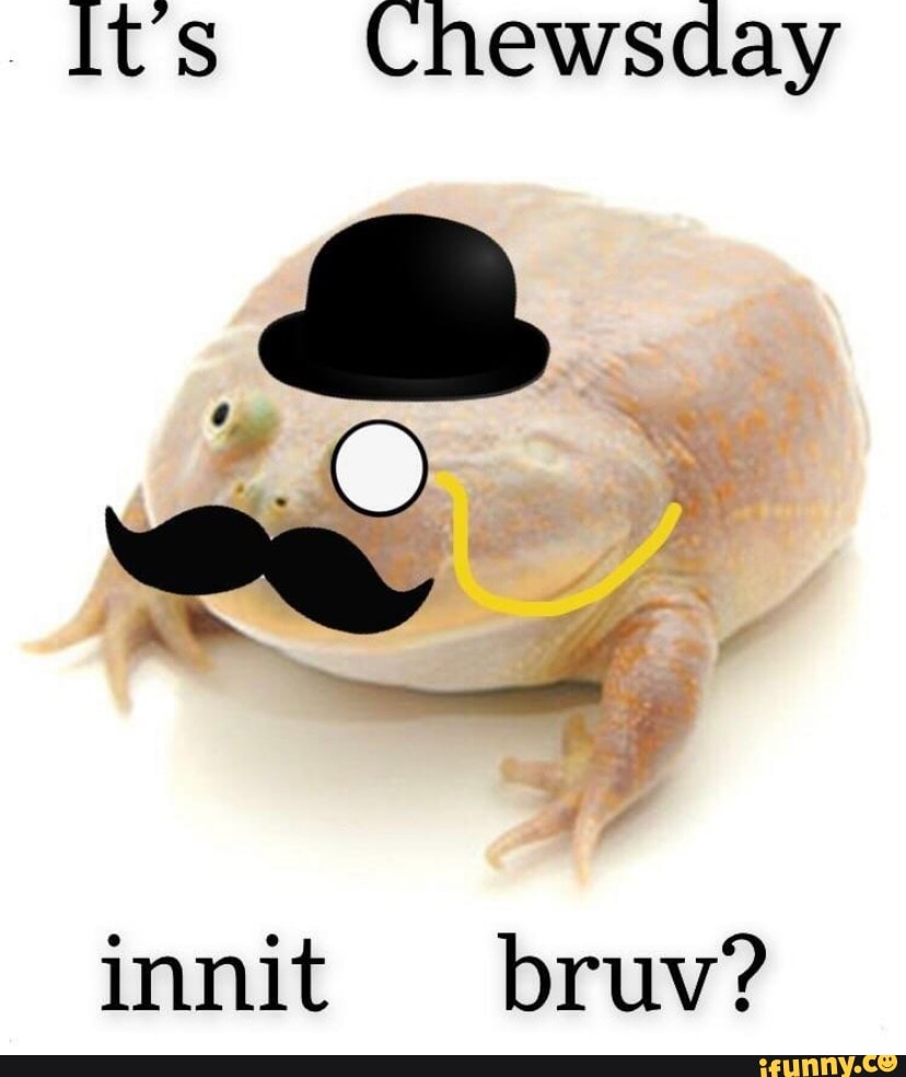 Its Chewsday ss innit bruv? - iFunny