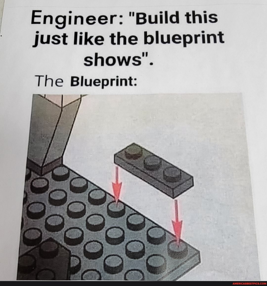 Engineer: "Build this just like the blueprint shows'. The Blueprint ...