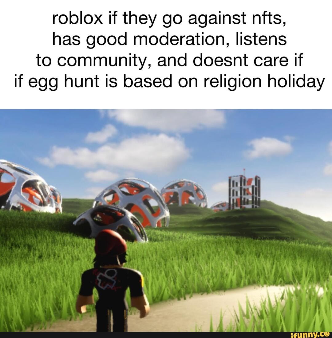 Roblox if they go against nits, has good moderation, listens to ...