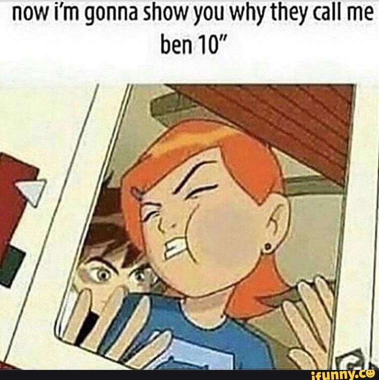 Now i’m gonna show you whythey call me ben 10" - iFunny
