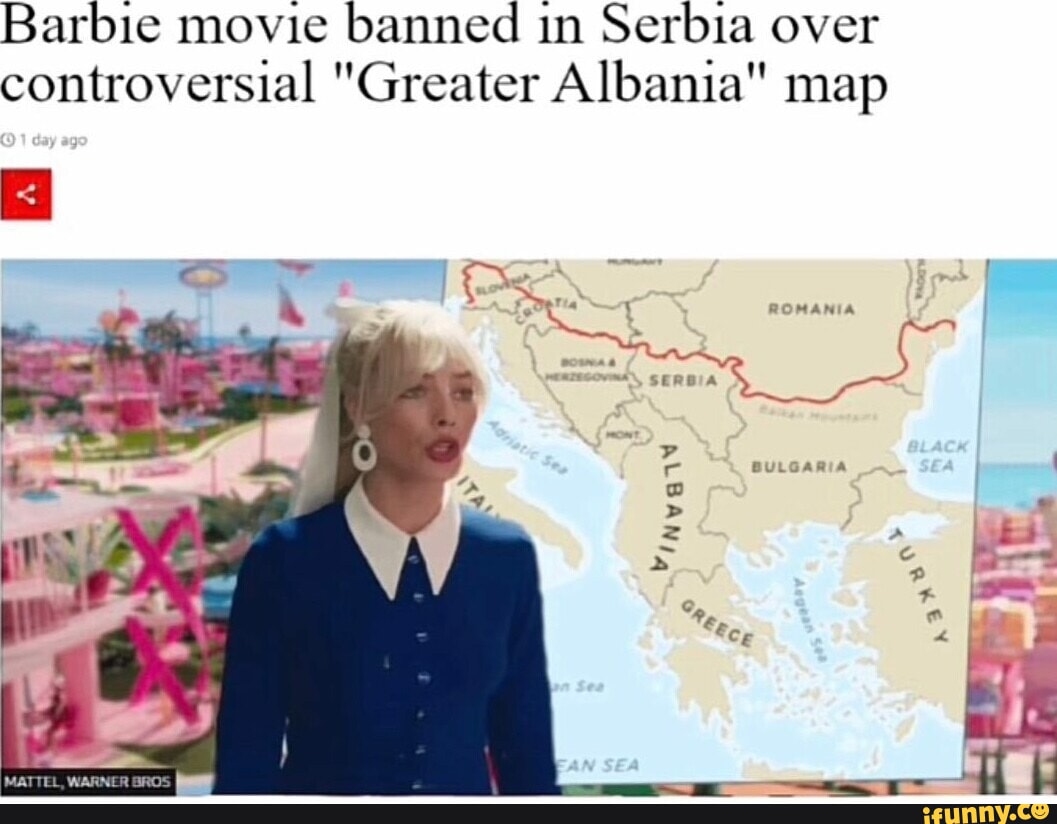 Barbie Movie Banned In Serbia Over Controversial Greater Albania Map Omar I Ifunny