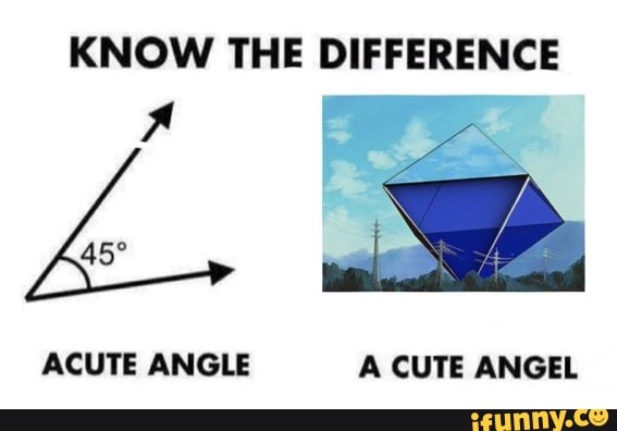 KNOW THE DIFFERENCE he ACUTE ANGLE A CUTE ANGEL - iFunny