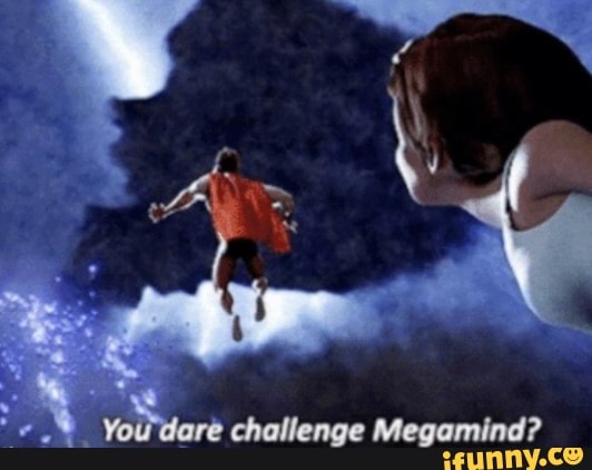You dare challenge Megamind? - iFunny