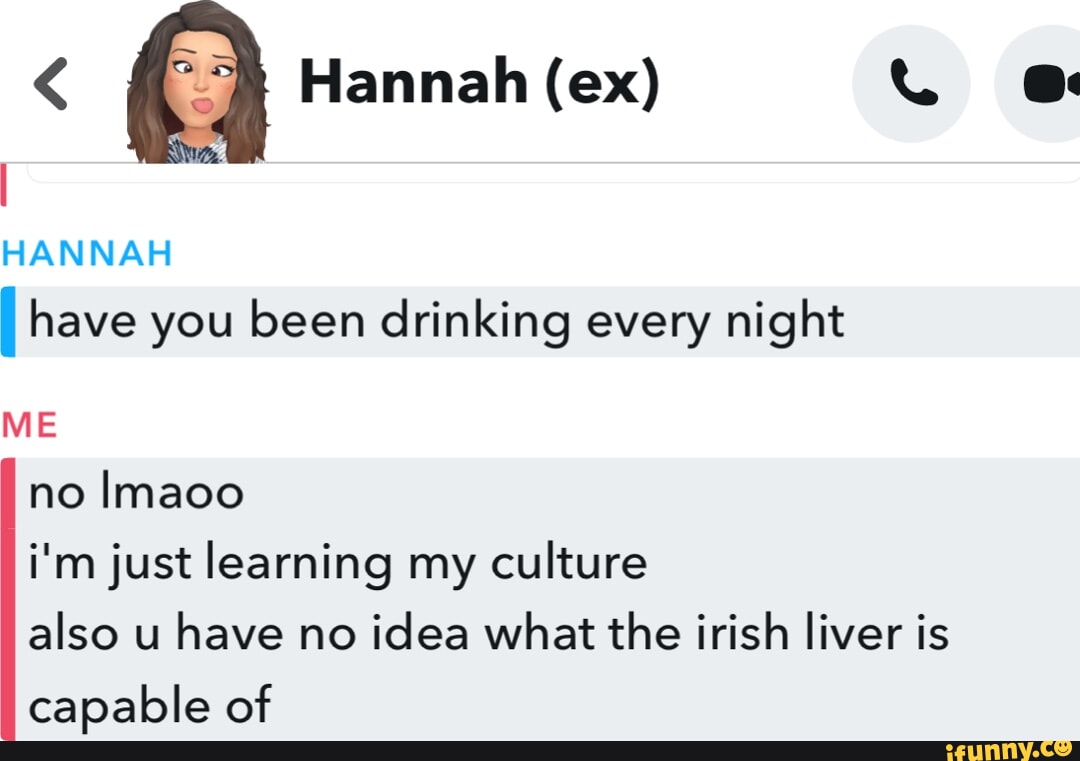 I HANNAH Hannah (ex) oe I have you been drinking every night ME no ...