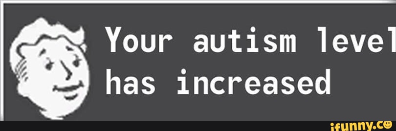 Your autism level has increased - iFunny