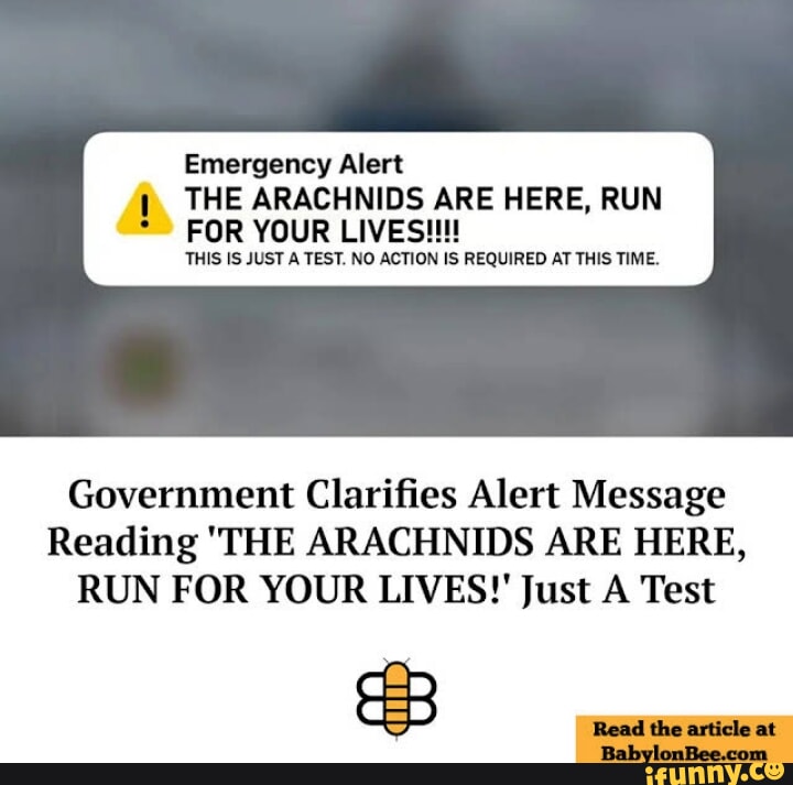 Emergency Alert THE ARACHNIDS ARE HERE, RUN FOR YOUR LIVES!!! THIS IS ...