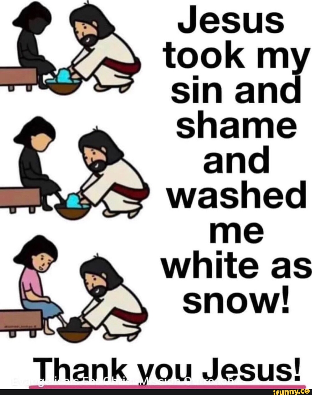 Jesus took my sin and shame and washed me white as snow! Thank you ...