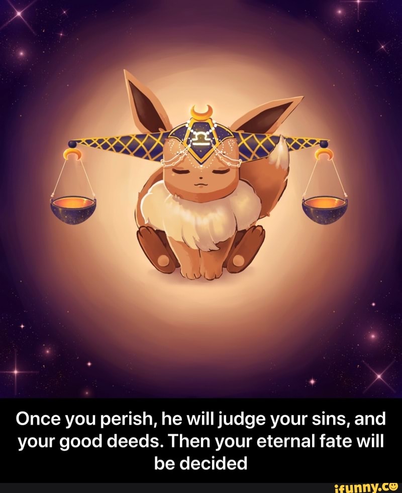 Once you perish, he will judge your sins, and your good deeds. Then ...