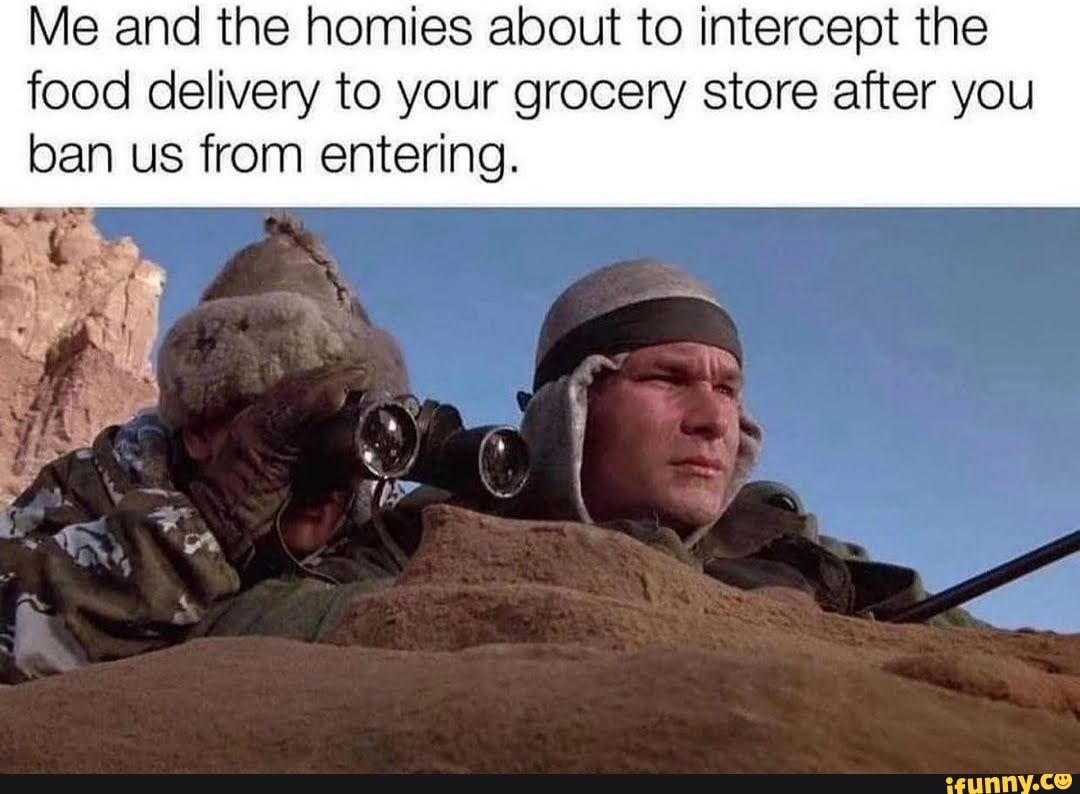 Me and the homies about to intercept the food delivery to your grocery ...