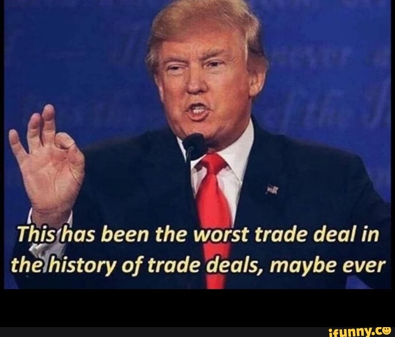 This has been the worst trade deal in thelhistory of trade deals, maybe ...