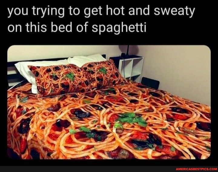 You trying to get hot and sweaty on this bed of spaghetti - America’s ...