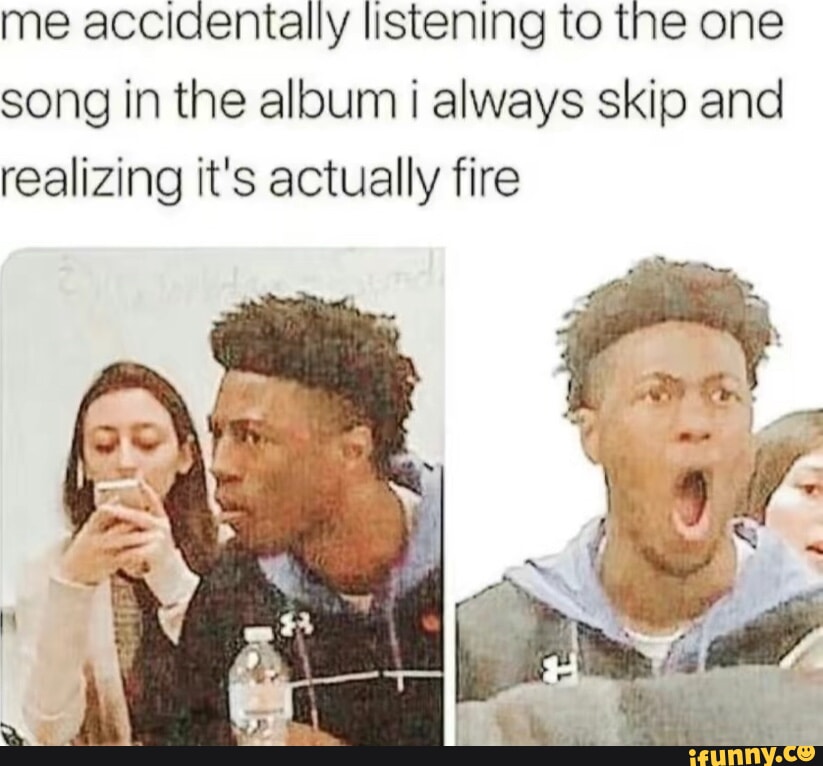 Me accidentally listening to the one song in the album always skip and ...