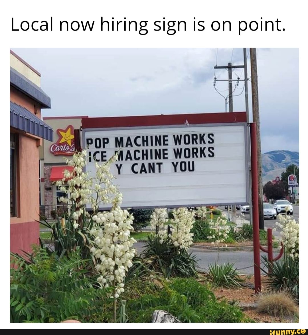 Local now hiring sign is on point. POP MACHINE WORKS +CE, MACHINE WORKS ...