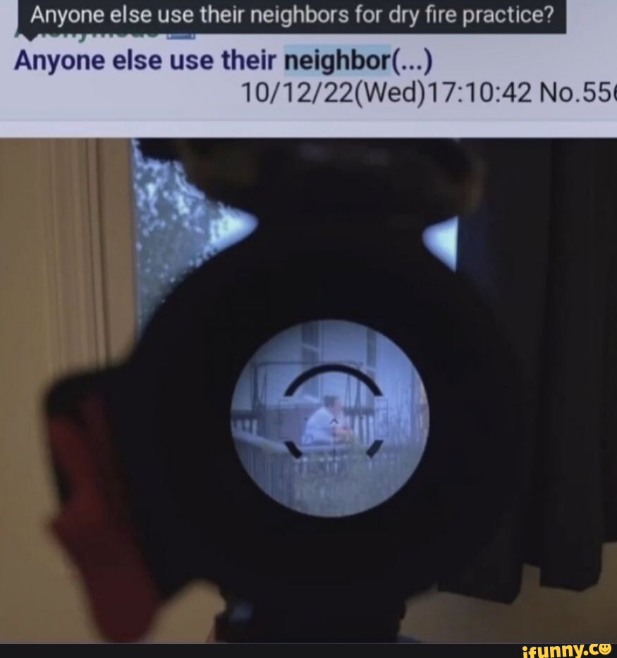 Anyone else use their neighbors for dry fire practice? I Anyone else ...