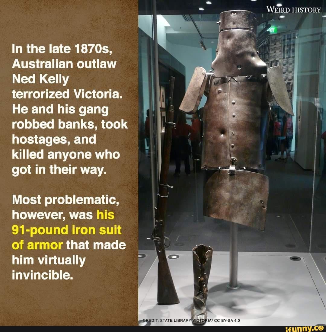 Ned Kelly's 91-Pound Iron Suit - WEIRD HISTORY In the late 1870s, Australian outlaw Ned Kelly ...