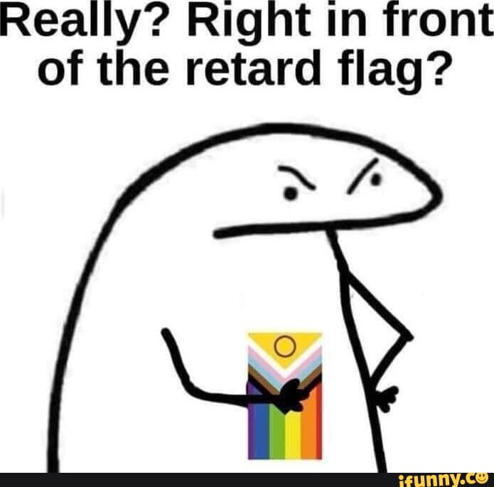 Really? Right in front of the retard flag? - iFunny