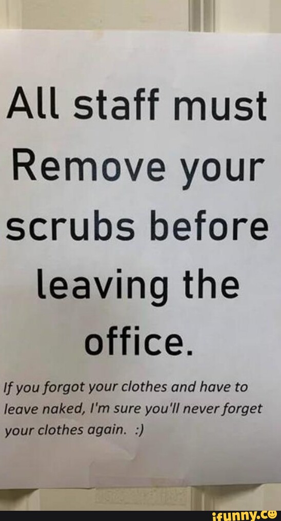 All staff must Remove your scrubs before leaving the Office. If you ...