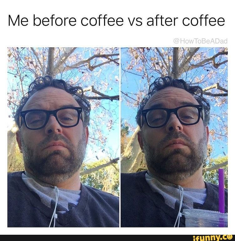 Me before coffee vs after coffee @HowToBeADad - iFunny