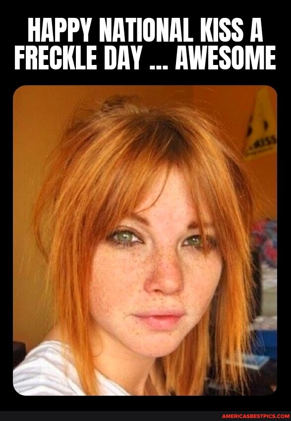 HAPPY NATIONAL KISS A FRECKLE DAY AWESOME - America’s best pics and videos