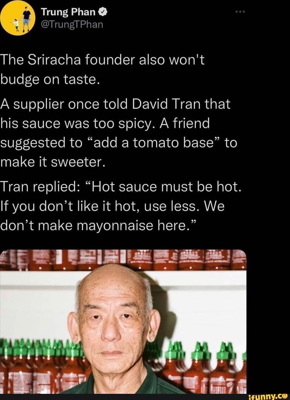 Trung Phan The Sriracha founder also won't budge on taste. A supplier ...
