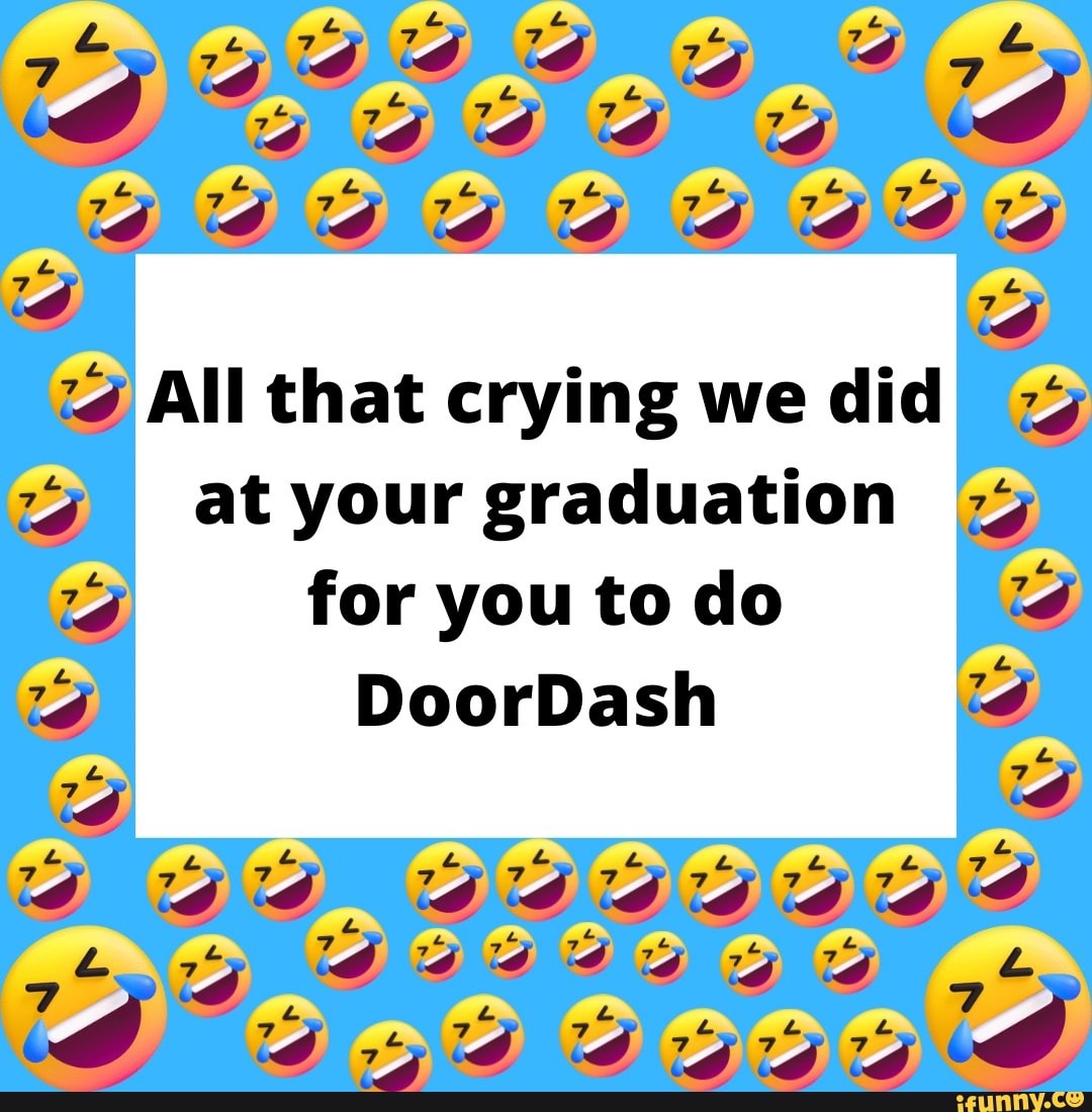 Af All that crying we d atyour graduation for you to do DoorDash - iFunny